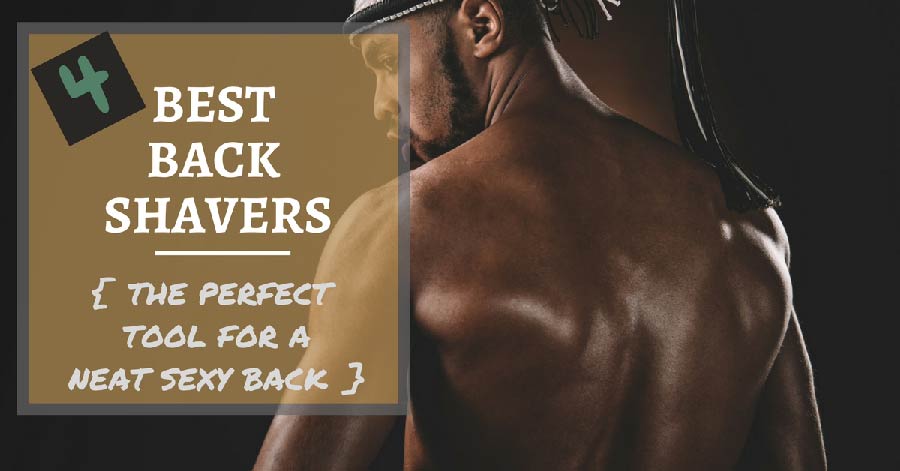 4 Best Back Shavers | Top Back Hair Removal Product Reviews
